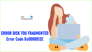 ERROR_DISK_TOO_FRAGMENTED, Error Code 0x0000012E