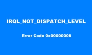 IRQL_NOT_DISPATCH_LEVEL 0x00000008 Blue Screen Error