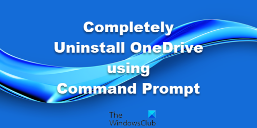 Completely Uninstall OneDrive using Command Prompt in Windows 11