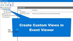 How to create Custom Views in Event Viewer on Windows 11/10
