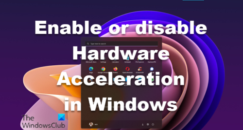 How to Turn off or Disable Hardware Acceleration in Windows 11/10