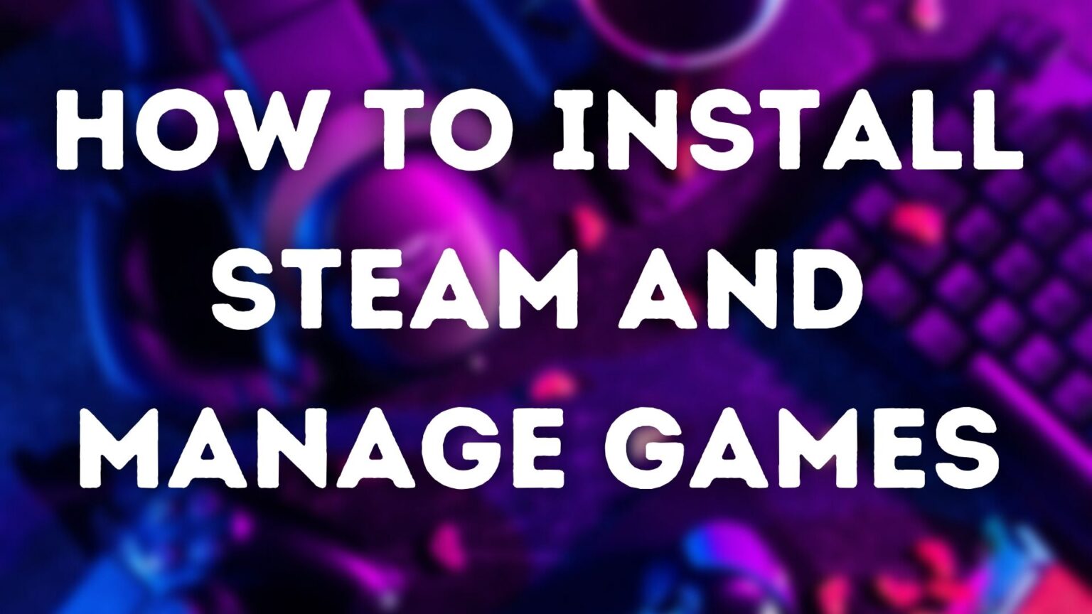 How to Install Steam and Manage Steam Games (Ultimate Guide)