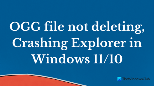 OGG file not deleting, Crashing Explorer in Windows 11/10