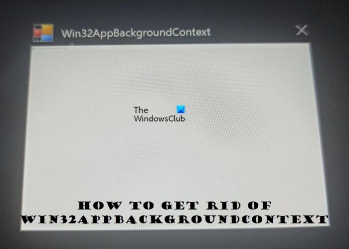 Win32AppBackgroundContext keeps popping up in Windows PC