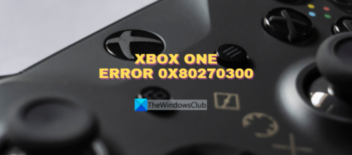 Fix Error 0x80270300 on Xbox One Console