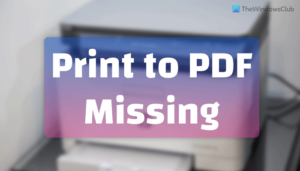 Print to PDF is missing in Windows 11/10