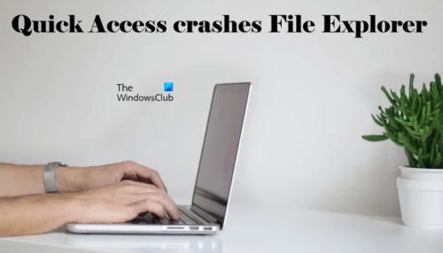 Quick Access crashes File Explorer in Windows 11/10