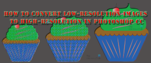 Convert Low-Resolution images to High-Resolution in Photoshop