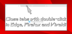 How to close tabs with double click in Edge, Firefox, Vivaldi