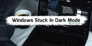 Windows stuck in Dark Mode; How to get out of it?