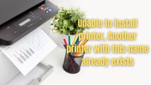 Unable to install printer, Another printer with this name already exists