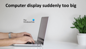Computer display suddenly too big in Windows 11