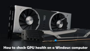 How to check GPU health on a Windows computer