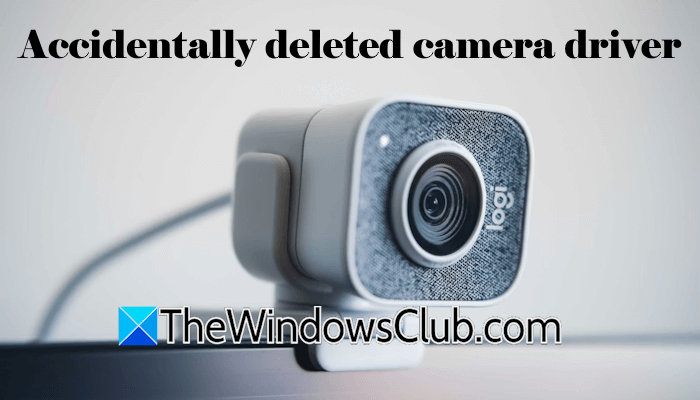 Accidentally deleted camera driver on Windows 11; How to reinstall?